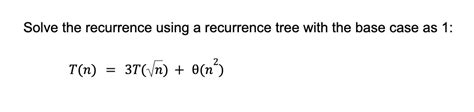 Solved Solve The Recurrence Using A Recurrence Tree With The