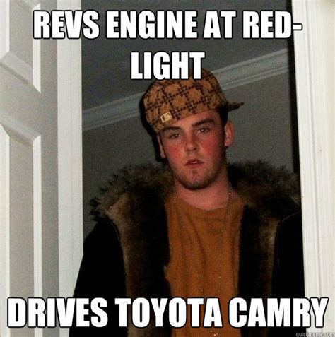 Revs Engine At Red Light Drives Toyota Camry Scumbag Steve Quickmeme