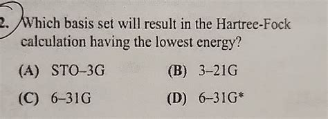 Solved Which Basis Set Will Result In The Hartree Fock