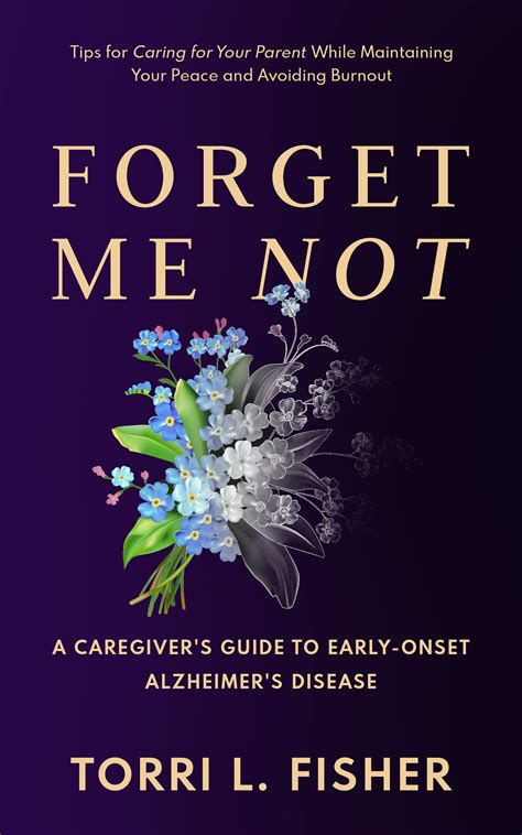 Forget Me Not A Caregivers Guide To Early Onset Alzheimers Disease Tips For Caring For Your