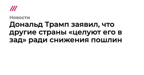 Дональд Трамп заявил что другие страны «целуют его в зад ради снижения пошлин