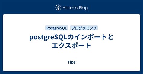 Postgresqlのインポートとエクスポート Tips