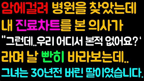 반전사연 암에걸려 병원을 찾았는데 내 진료차트를 본 의사가 그런데우리 어디서 본적 없어요 라며 날 빤히 바라보는데그녀는 30년전 내가 버린 딸이였습니다