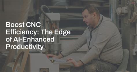 Boost CNC Efficiency The Edge Of AI Enhanced Productivity