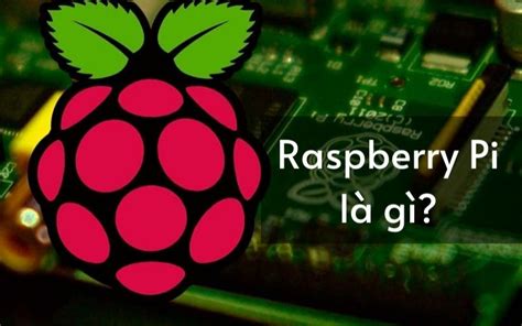 Raspberry Pi Là Gì Tính Năng Giá Và Nên Mua Raspberry Pi Nào