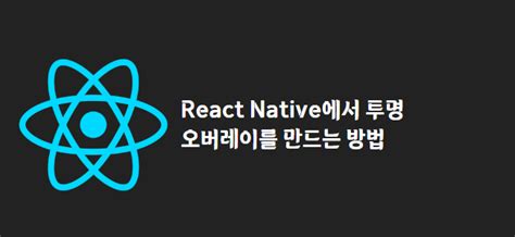 react native에서 투명 오버레이를 만드는 방법