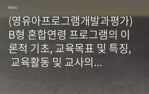 영유아프로그램개발과평가 B형 혼합연령 프로그램의 이론적 기초 교육목표 및 특징 교육활동 및 교사의 역할에 대해 방송통신대
