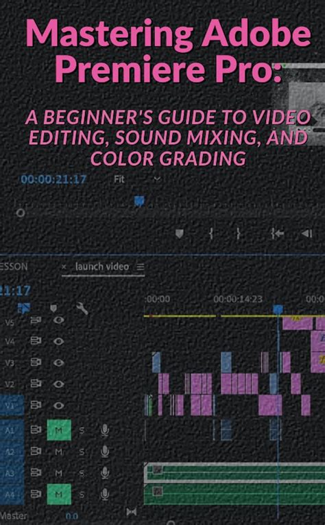 Mastering Adobe Premiere Pro A Beginner S Guide To Video Editing Sound Mixing And Color