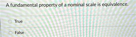 A Fundamental Property Of A Nominal Scale Is Equivalence True False