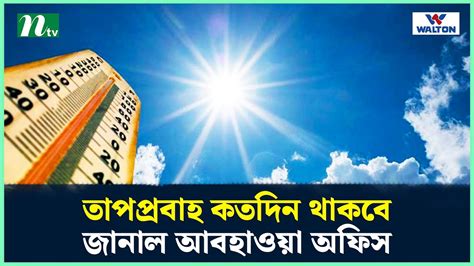 তাপপ্রবাহ কতদিন থাকবে জানাল আবহাওয়া অফিস Weather Ntv News Youtube