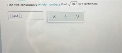 Solved Find Two Consecutive Whole Numbers That Sqrt107 Lies Between And X Math