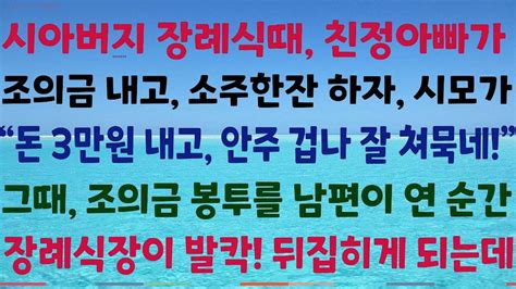 시아버지 장례식때 친정아빠가 조의금을 내고 소주한잔 하자 돈 3만원내고 안주 겁나 잘 쳐묵네 남편이 조의금 봉를를 열어본 순간 신청사연 Youtube