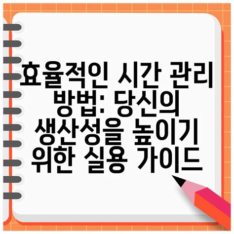 효율적인 시간 관리 방법 당신의 생산성을 높이기 위한 실용 가이드