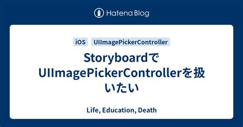 storyboardでuiimagepickercontrollerを扱いたい life education death