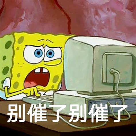 海绵宝宝在电脑前大喊 别催了别催了”，尽显无奈与烦躁 抽象的表情包表情包图片动图 求表情网斗图从此不求人