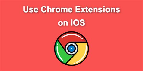 Use Chrome Extensions On Ios The Way To Use Them