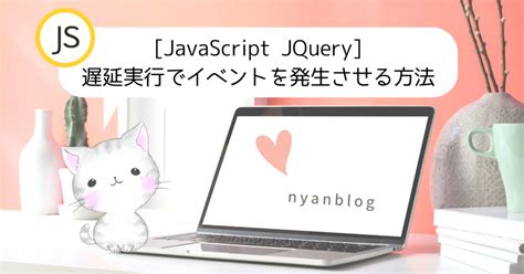 【jquery】遅延実行でイベントを発生させる方法 Nyanblog ~にゃんぶろぐ~