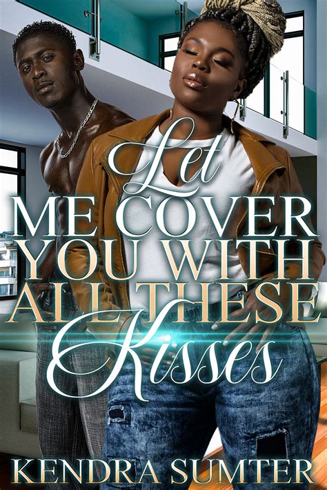 Let Me Cover You With All These Kisses By Kendra Sumter Goodreads