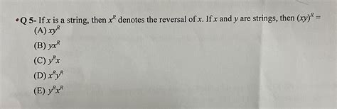 Solved Q 5 If X Is A String Then Xr Denotes The Reversal