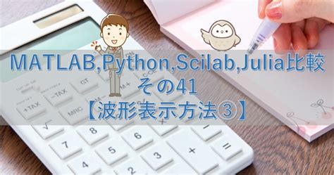 MATLAB Python Scilab Julia比較 その41波形表示方法③ シミュレーションの世界に引きこもる部屋
