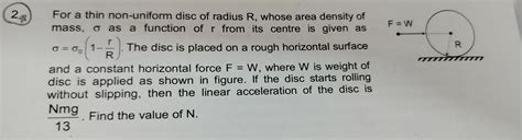 285 For A Thin Non Uniform Disc Of Radius R Whose Area Density Of Mass Sigma As