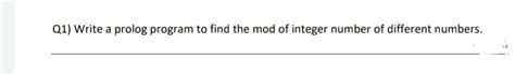 Solved Q1 Write A Prolog Program To Find The Mod Of Integer