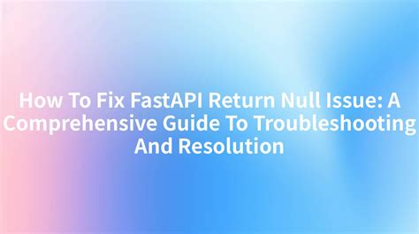 How To Fix Fastapi Return Null Issue A Comprehensive Guide To Troubleshooting And Resolution