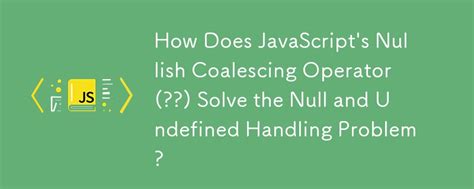 Javascript 的 Nullish Coalescing Operator 如何解決 Null 和未定義的處理問題？ Js教程