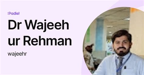 Dr Wajeeh Ur Rehman Wajeehr Profile Padlet
