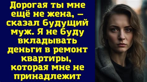 Дорогая ты мне ещё не жена —сказал будущий муж Я не буду вкладывать деньги в ремонт квартиры