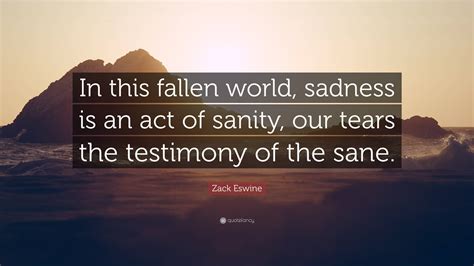 Zack Eswine Quote “in This Fallen World Sadness Is An Act Of Sanity