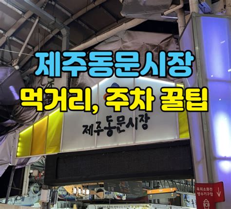 제주동문시장 먹거리 총정리 최신버전 주차 꿀팁