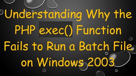 Understanding Why The Php Exec Function Fails To Run A Batch File On