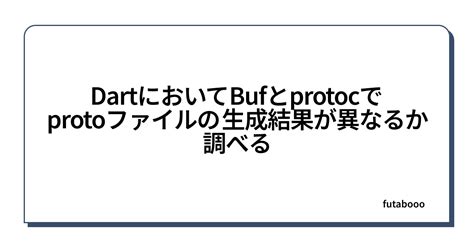 Dartにおいてbufとprotocでprotoファイルの生成結果が異なるか調べる