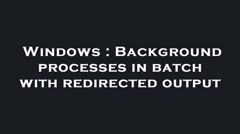 Windows Background Processes In Batch With Redirected Output Youtube