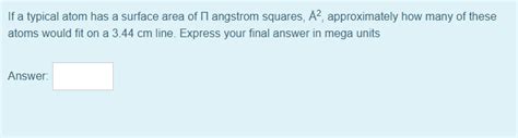 Solved If A Typical Atom Has A Surface Area Of 11 Angstrom