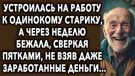 Устроилась на работу к старику а через неделю бежала сверкая пятками не взяв даже