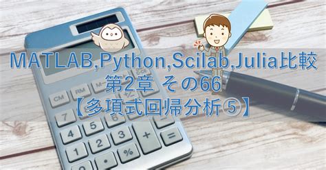 MATLAB Python Scilab Julia比較 第 章 その 多項式回帰分析⑤ シミュレーションの世界に引きこもる部屋