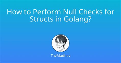 Tnvmadhav How To Perform Null Checks For Structs In Golang
