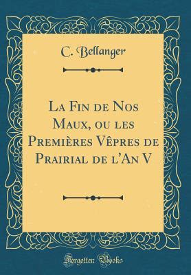 La Fin De Nos Maux Ou Les Premi Res V Pres De Prairial De L An V Classic Reprint By C