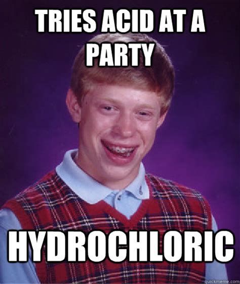 Tries Acid At A Party Hydrochloric Bad Luck Brian Quickmeme