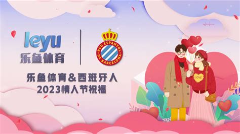 乐鱼体育LEYU SPORT与西班牙人俱乐部祝大家情人节快乐 资讯 游戏日报