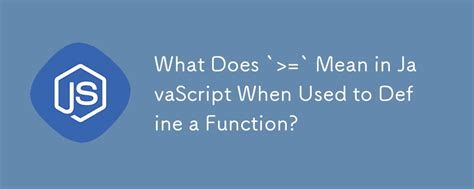 當用於定義函數時,`` 在 Javascript 中意味著什麼? Js教程 Php中文網 當用於定義函數時,`` 在 Javascript 中意味著什麼? Js教程 Php中文網