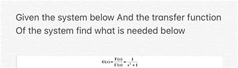 solved given the system below and the transfer function of
