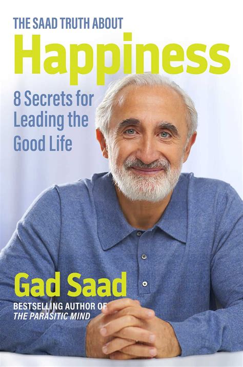 The Saad Truth About Happiness 8 Secrets For Leading The Good Life By