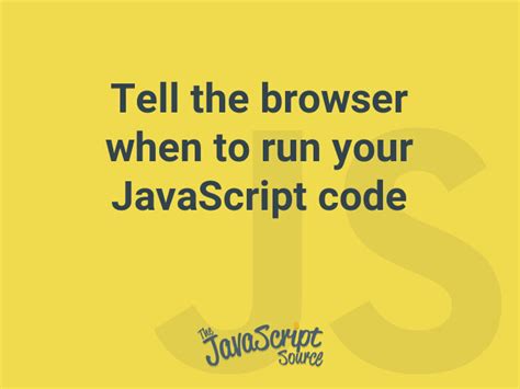 Tell The Browser When To Run Your Javascript Code Javascriptsource