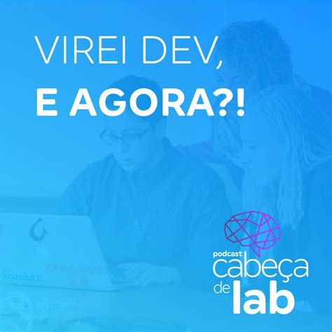 Podcast Cabeça De Lab Episódio 07 Virei Dev E Agora