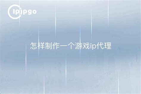 How To Make A Game Ip Proxy Ipipgo