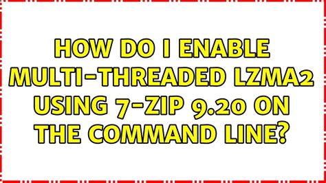 How Do I Enable Multi Threaded LZMA2 Using 7 Zip 9 20 On The Command
