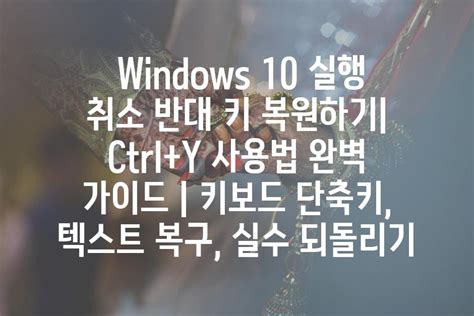 Windows 10 실행 취소 반대 키 복원하기 Ctrl Y 사용법 완벽 가이드 키보드 단축키 텍스트 복구 실수 되돌리기
